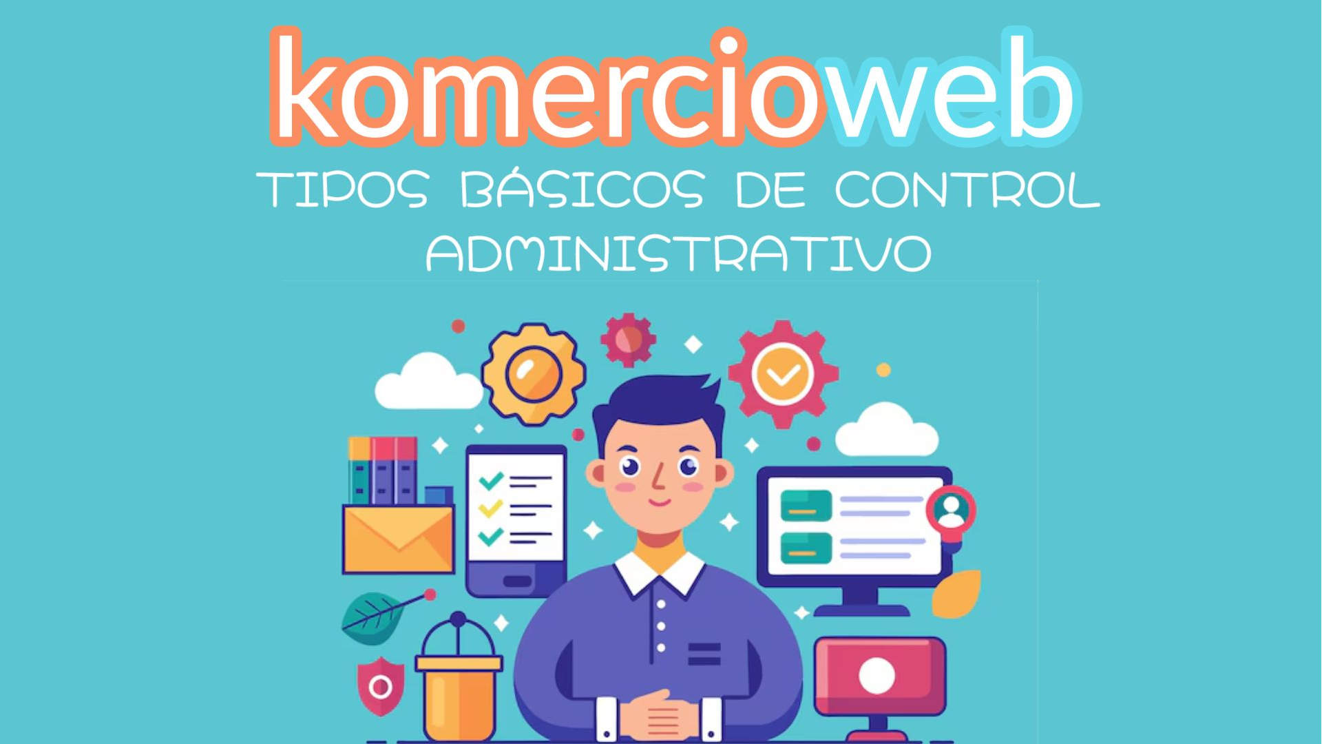 TIPOS BÁSICOS DE CONTROL ADMINISTRATIVO | Komercioweb